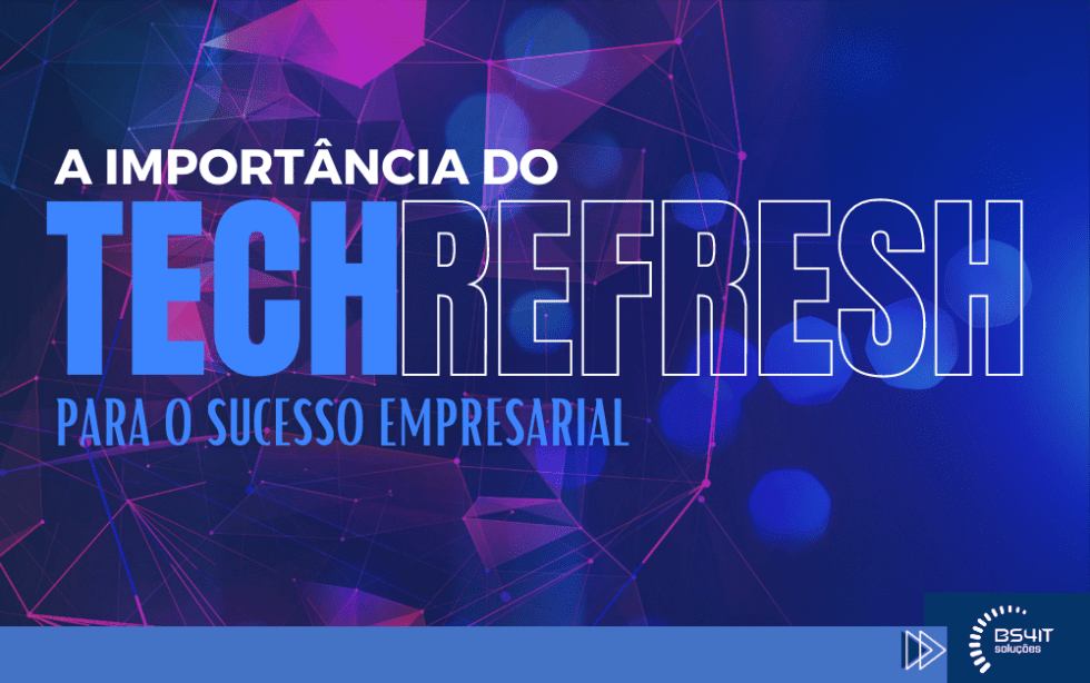 A importância do Tech Refresh para o sucesso empresarial - BS4IT